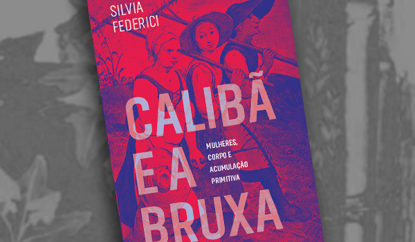 'O Calibã e a Bruxa': capitalismo e luta das mulheres - Fundação Perseu ...